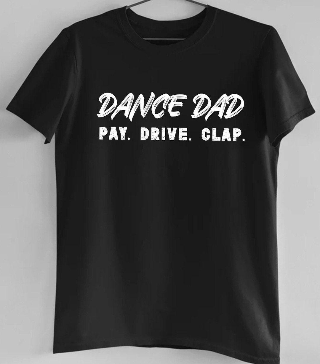 Dance Dad Pay Drive Clap Shirt, Dance Dad Shirt, Dance Shirt for Dad ...