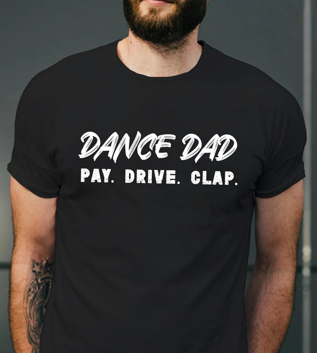 Dance Dad Pay Drive Clap Shirt, Dance Dad Shirt, Dance Shirt for Dad ...