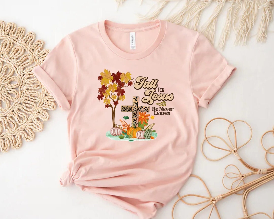 Christian Fall Tee Shirt, Pretty Fall for Jesus He Never Leaves, Fall ...