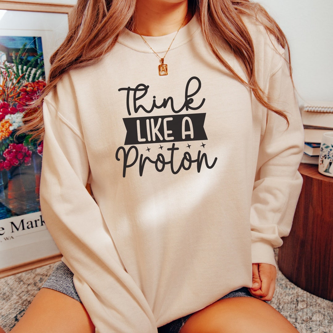 Science Teacher Sweatshirt, Think Like a Proton Be Positive, Cute ...