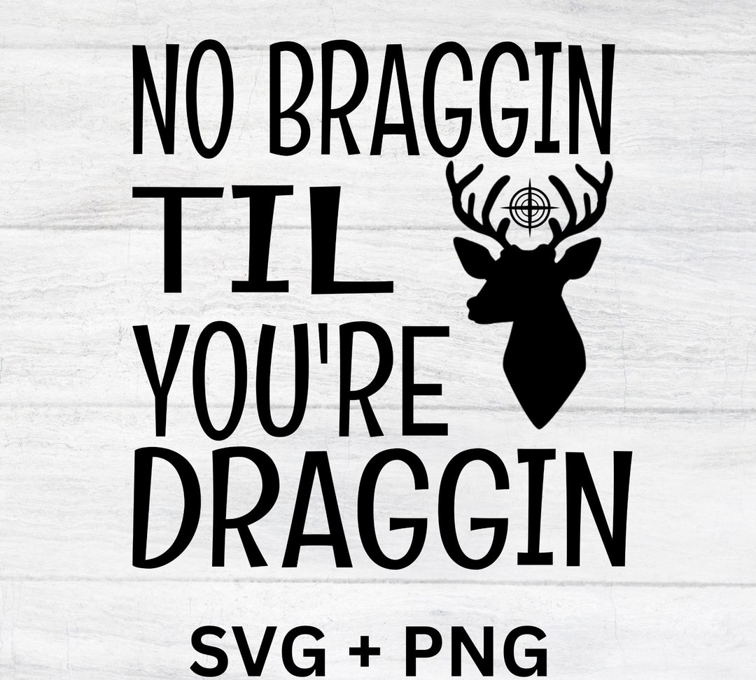 No Bragging Until Your Dragging Svg Png Shirt, Deer Hunter Png, Funny ...