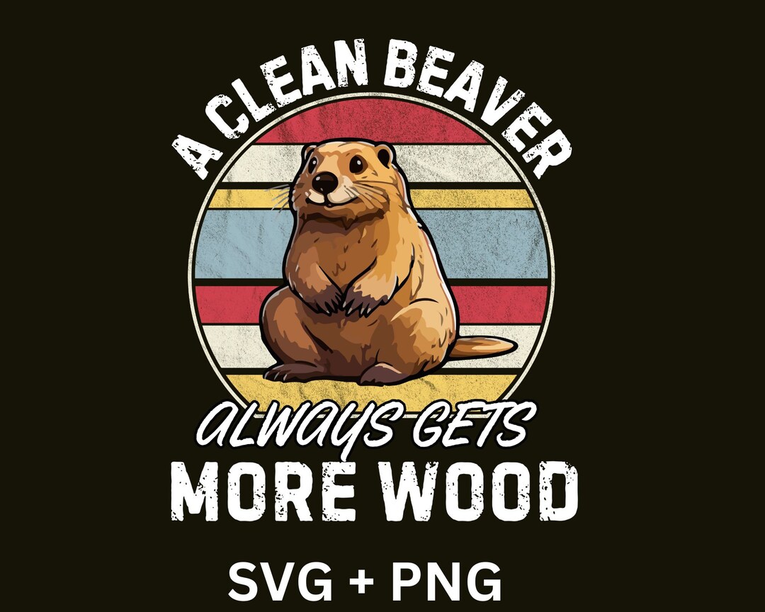 A Clean Beaver Always Gets More Wood Svg Png Shirt, Adult Humor Svg ...