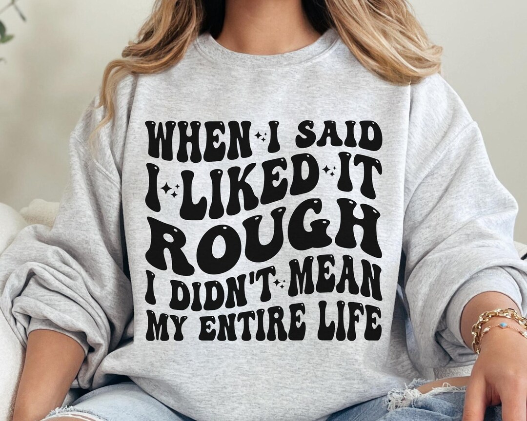 When I Said I Liked It Rough I Didn't Mean My Entire Life PNG Shirt ...