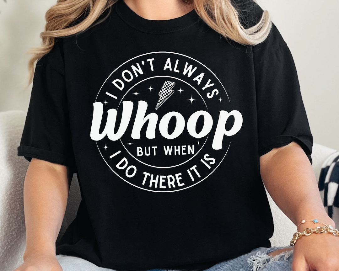 I Don't Always Whoop but When I Do There It is Svg Png Shirt Whoop Svg ...