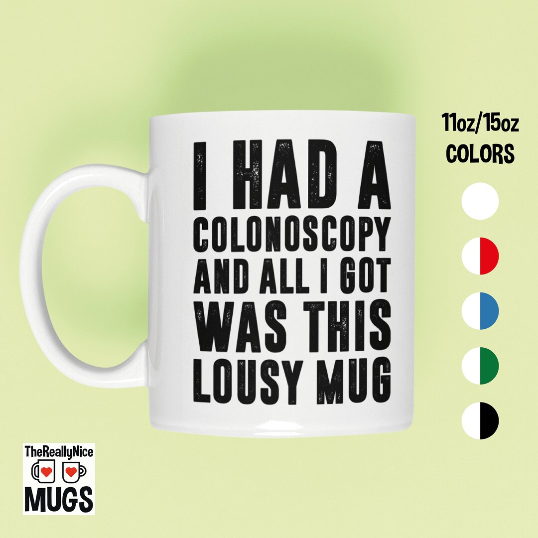 Colonoscopy Mug - Bottoms Up! | All I Got Was This Lousy Mug, Perfect ...