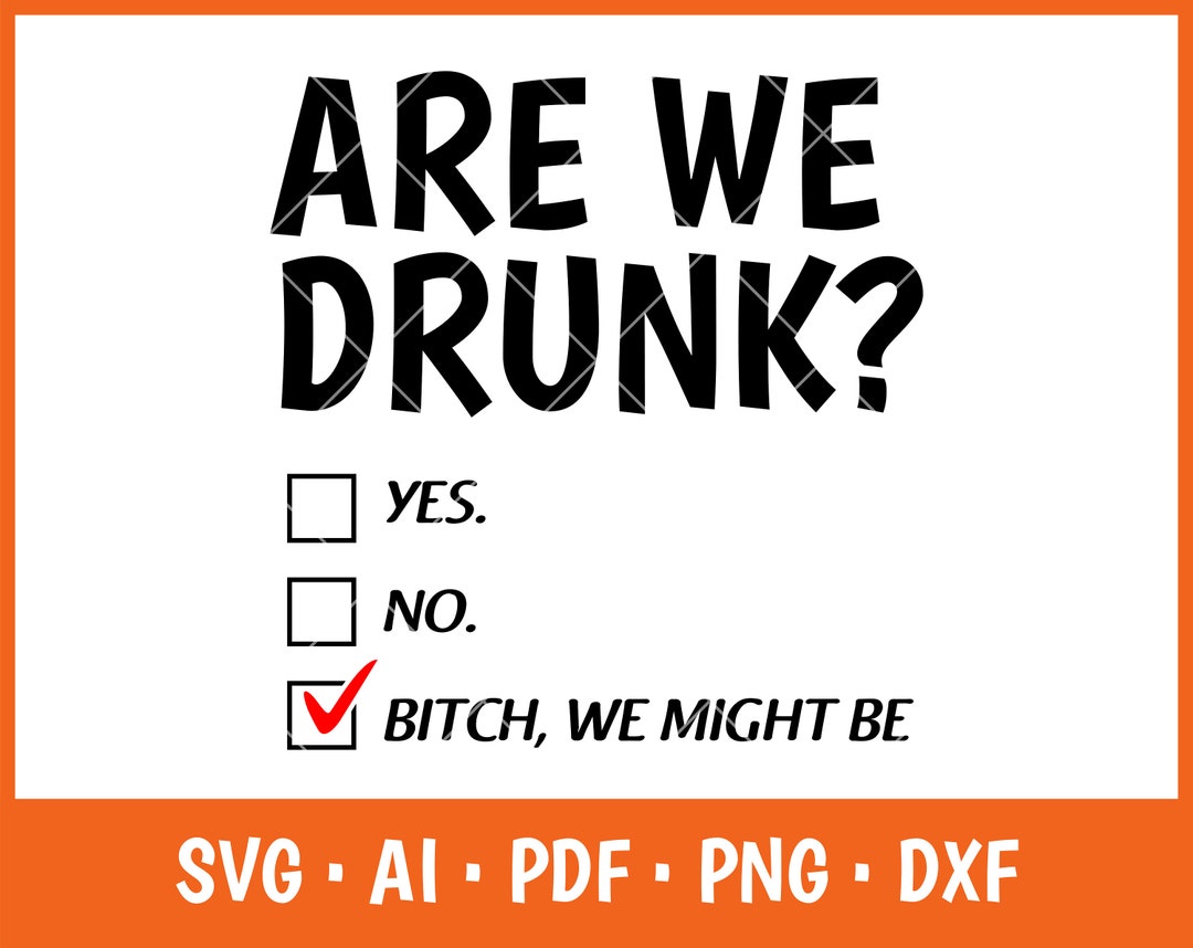 Are We Drunk Bitch We Might Be Svg, Drinking Svg Cut File, Silhouette ...