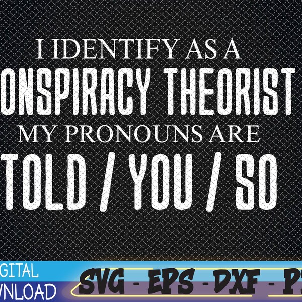 I Identify as a Conspiracy Theories My Pronouns Are Told You so Svg ...