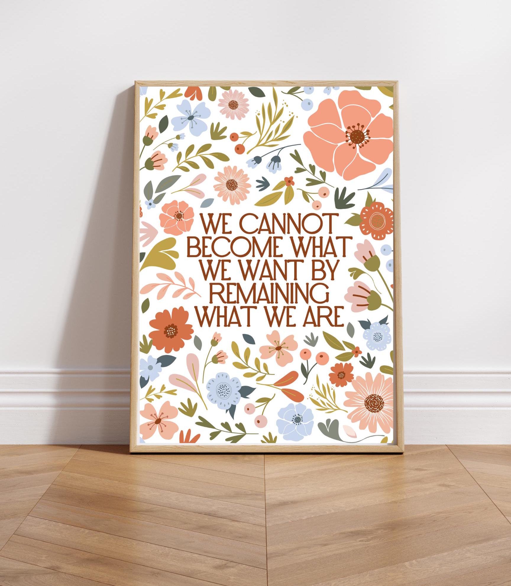 We Cannot Become What We Want by Remaining What We Are Print, Uplifting ...
