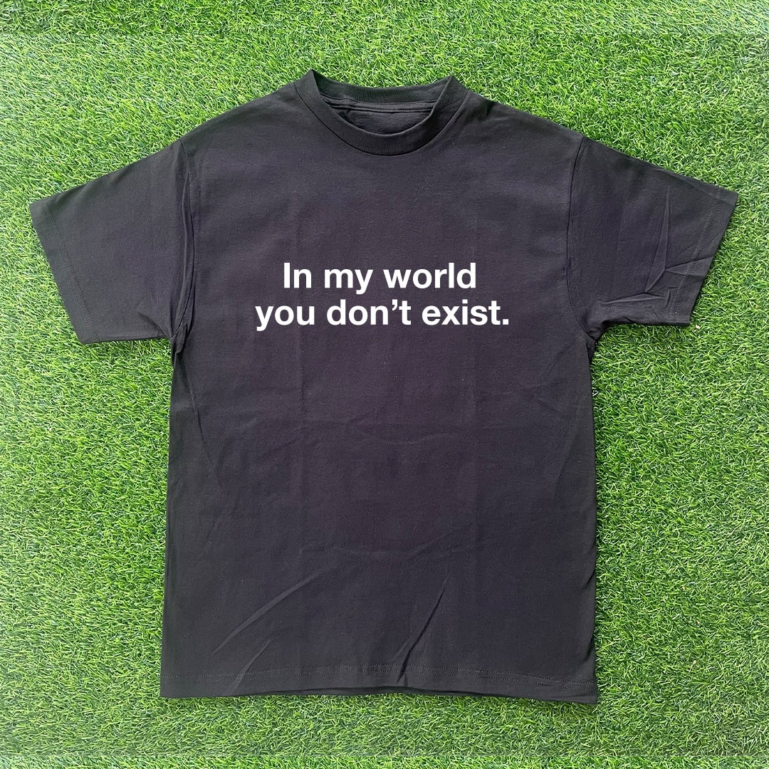 In My World You Don T Exist Tshirt Etsy