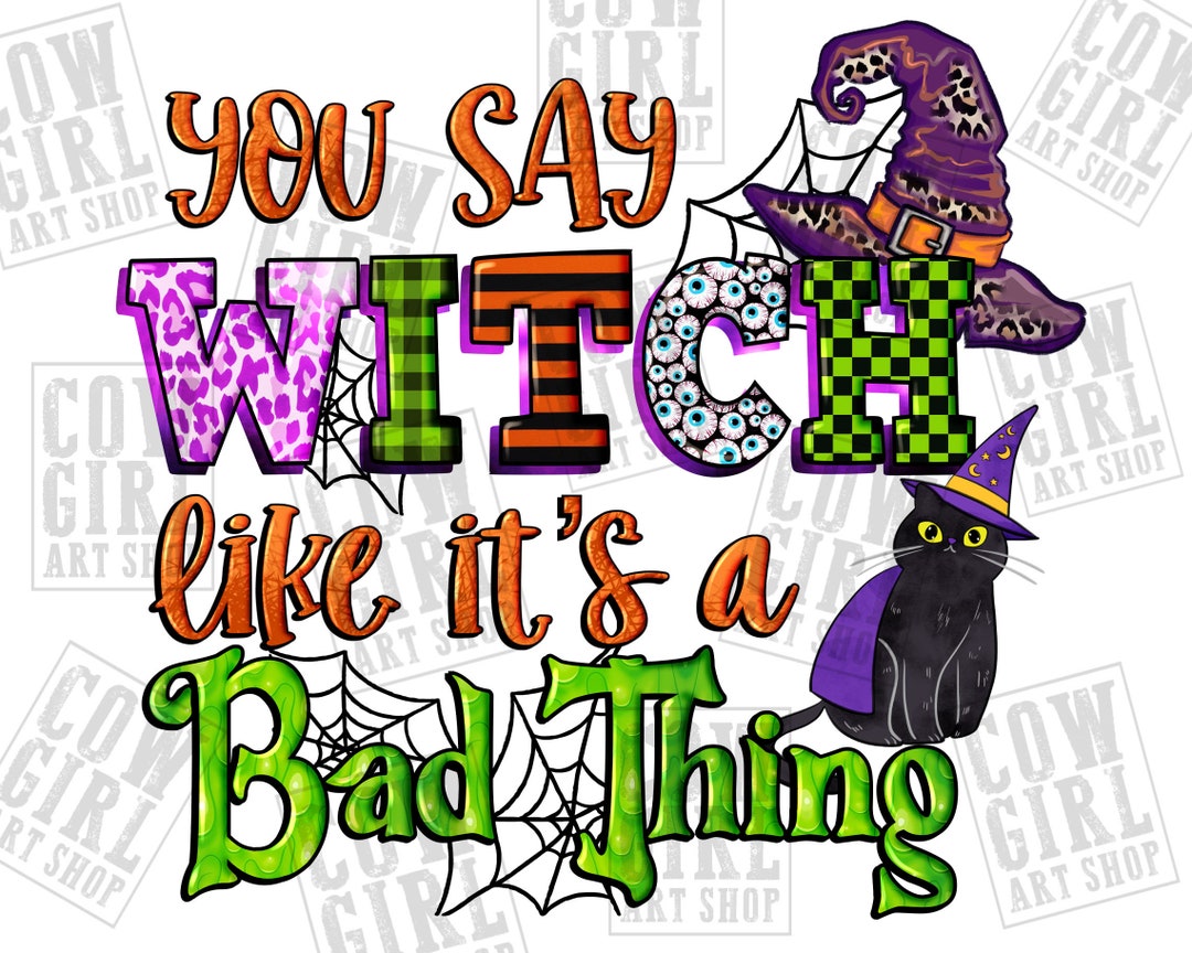 You Say Witch Like It's a Bad Thing Png Sublimation Designs Download ...