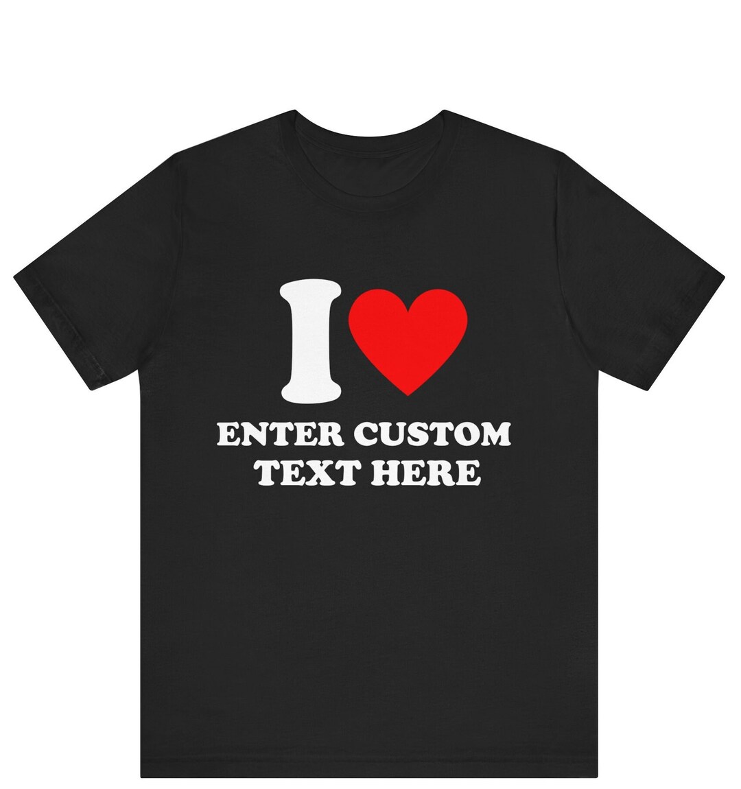 I Love Custom T-shirt , I Heart Custom, Custom Shirt, Custom Text Shirt ...