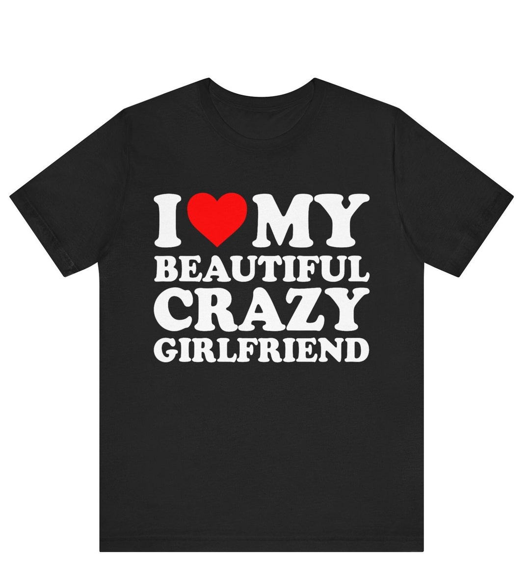 I Love My Beautiful Crazy Girlfriend T-shirt , I Heart My Beautiful ...
