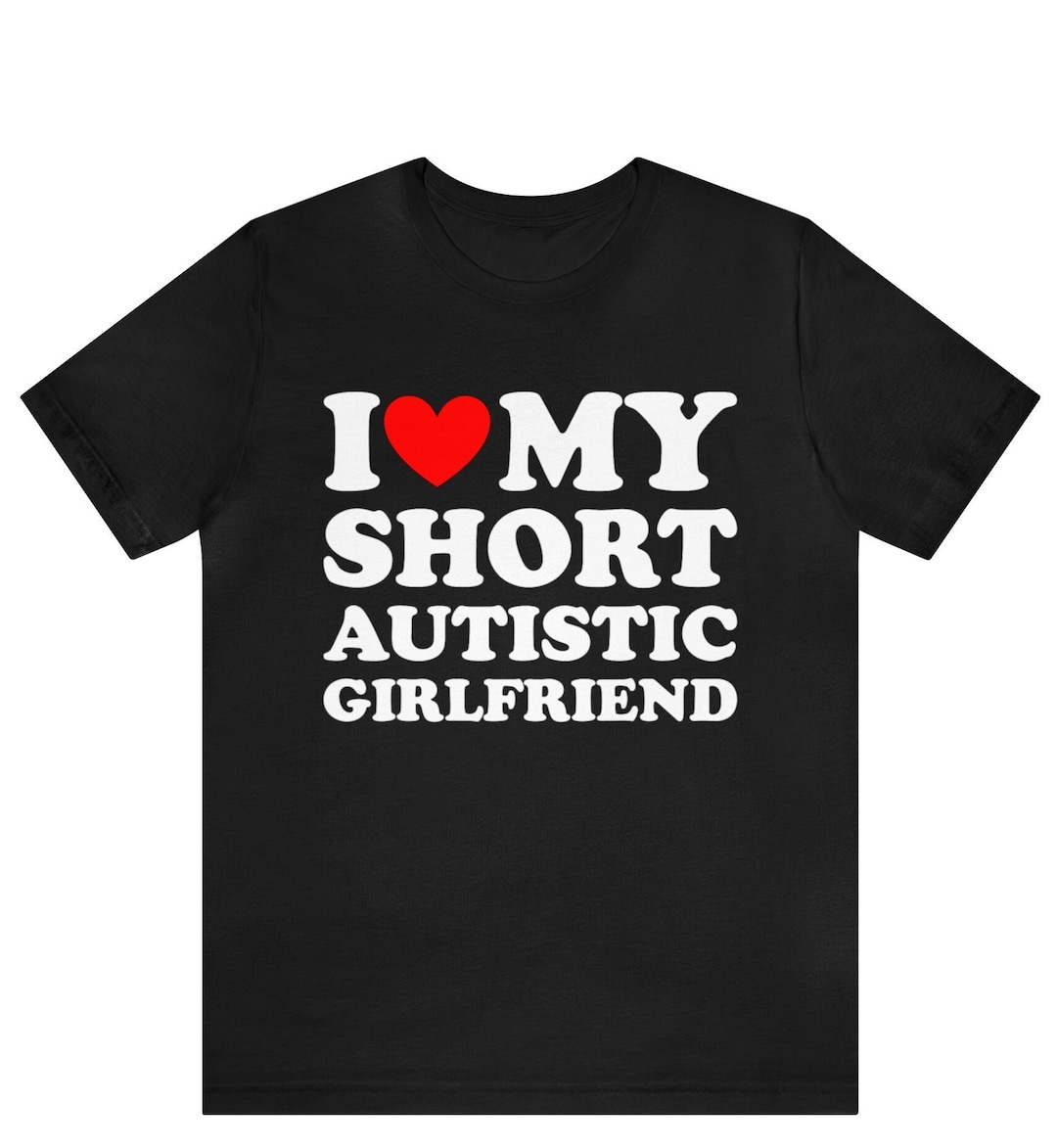I Love My Short Autistic Girlfriend T-shirt , I Heart My Short Autistic ...