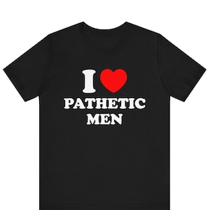 I Love Pathetic Men Shirt, I Heart Pathetic Men Funny Graphic Tee ...