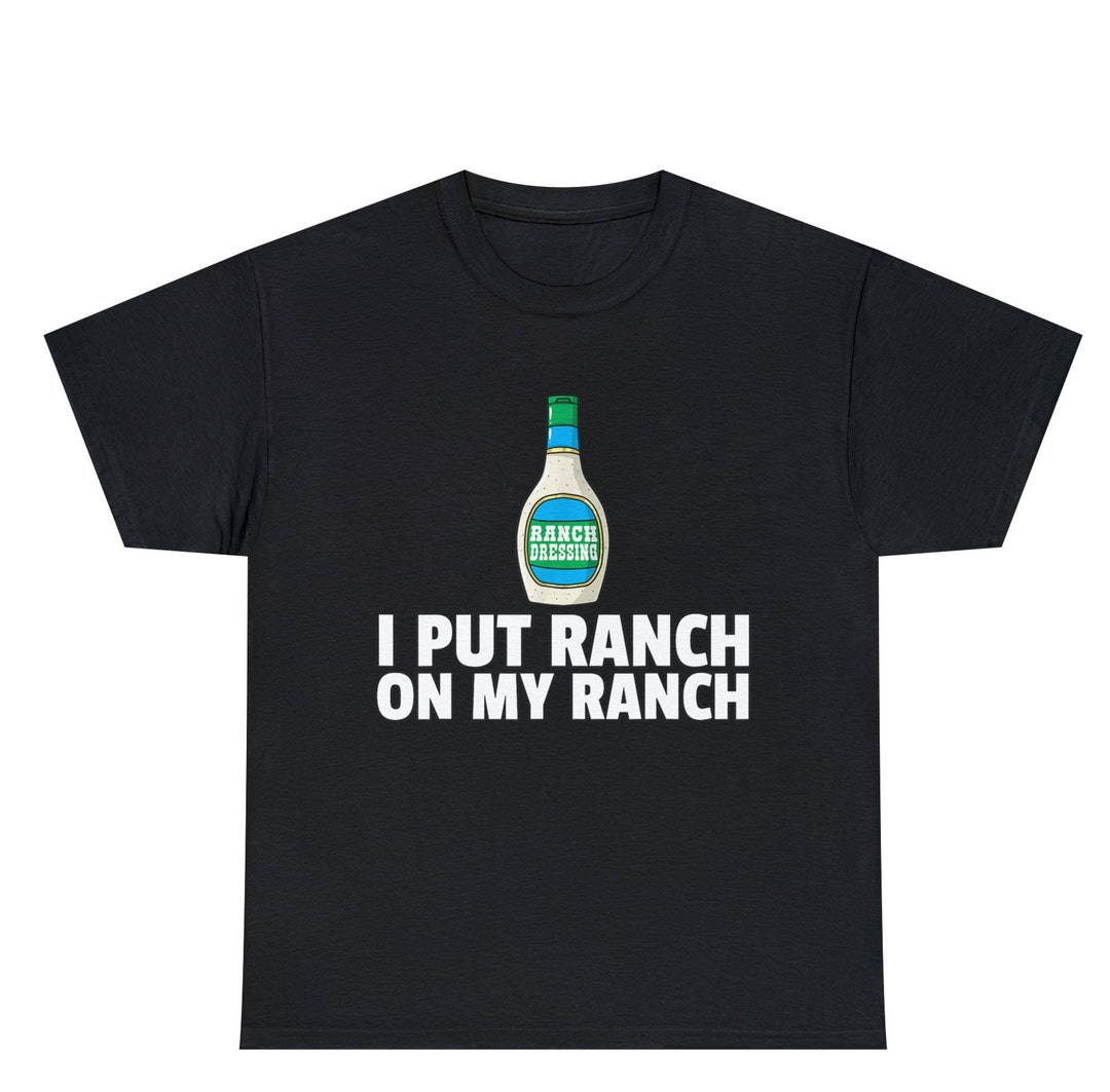 I Put Ranch on My Ranch - Ranch Shirt, Ranch Dressing, Expression Tee ...