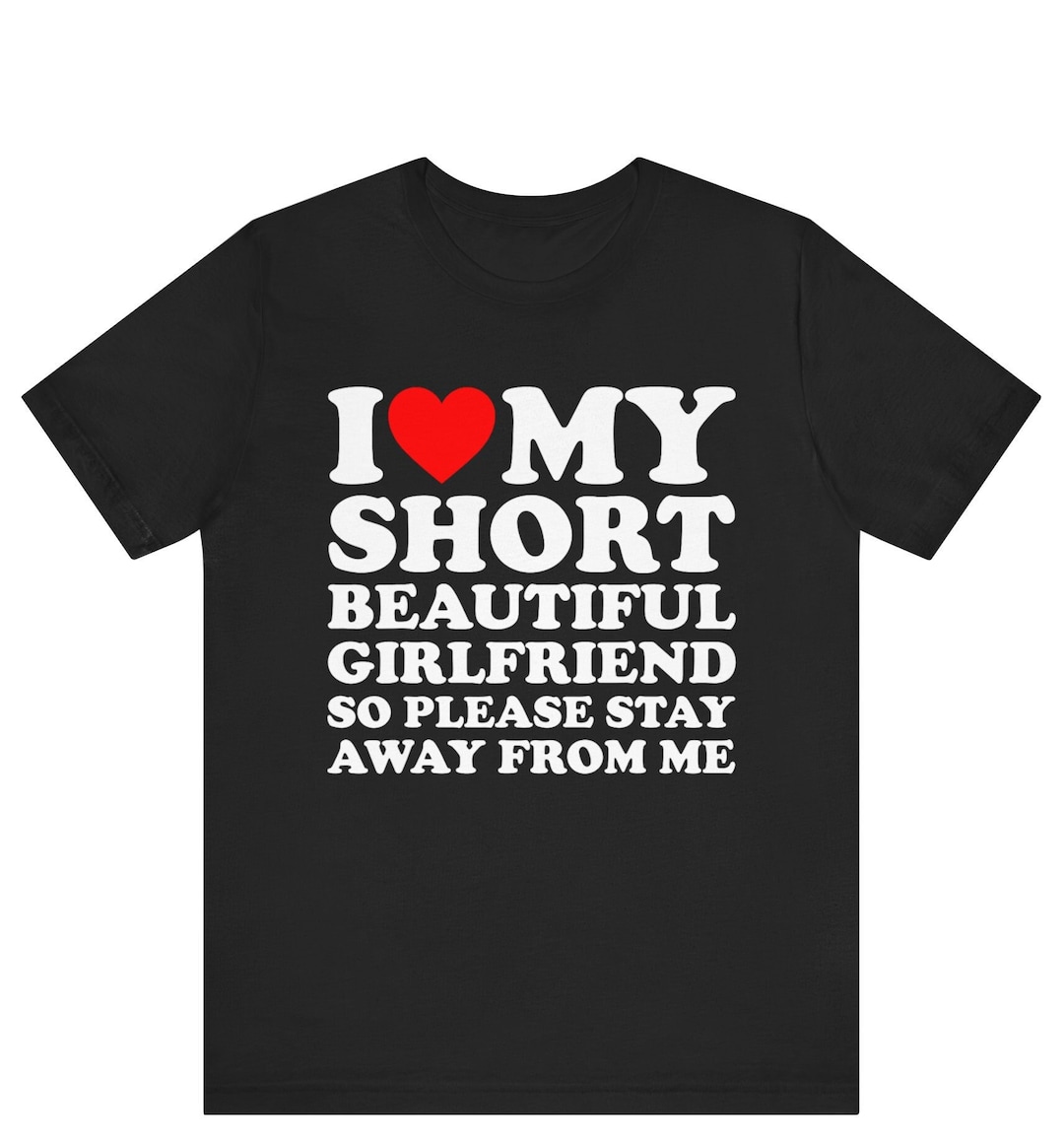 I Love My Short Beautiful Girlfriend so Please Stay Away T-shirt , I ...