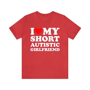 I Love My Short Autistic Girlfriend T-shirt , I Heart My Short Autistic ...