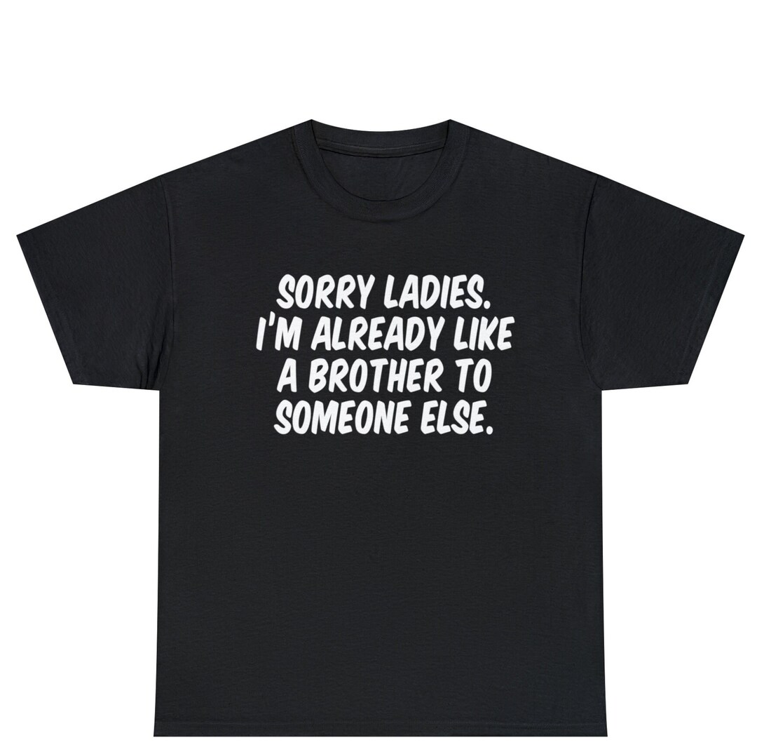 Sorry Ladies I'm Already Like A Brother to Someone Else, Brother Quote ...