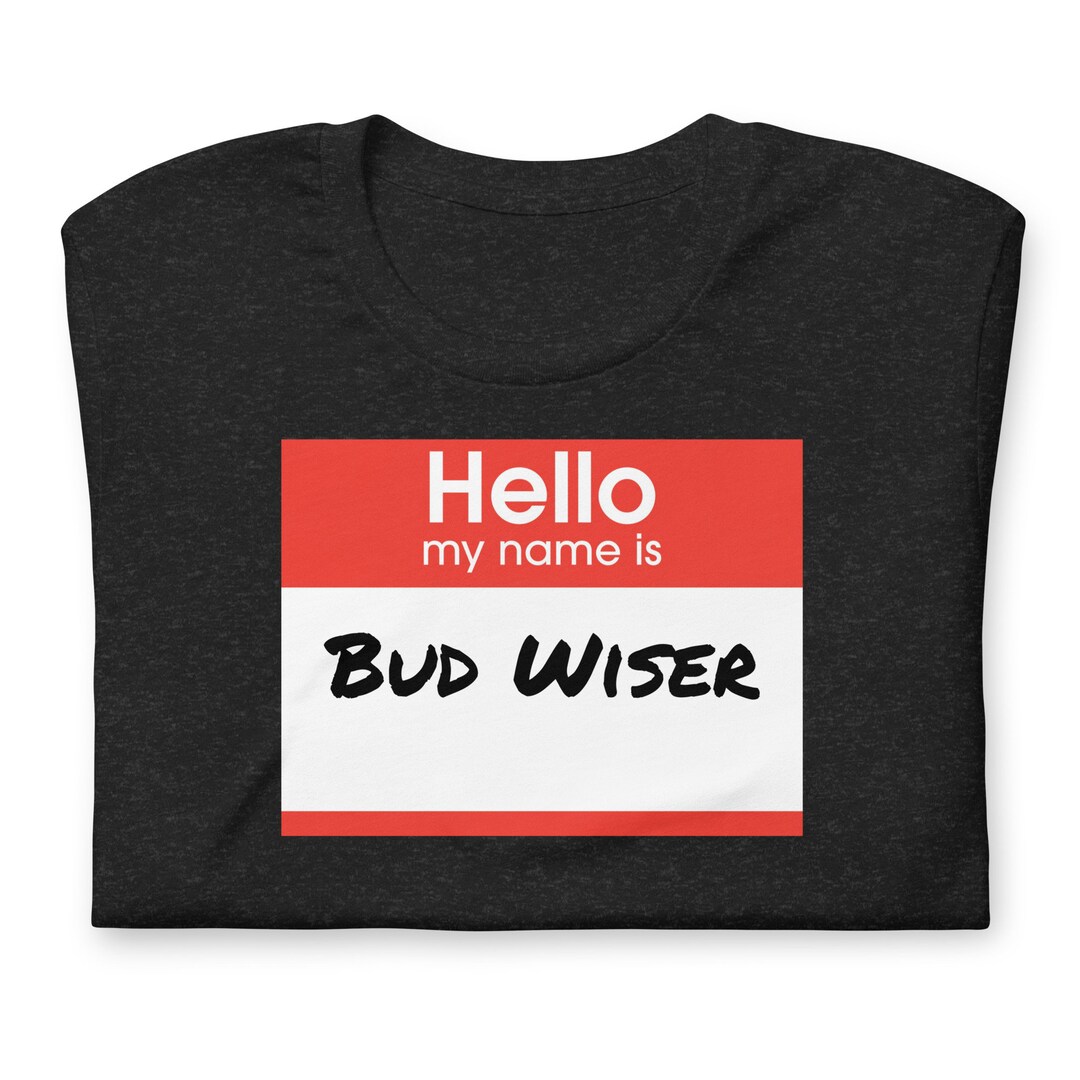 Hello My Name is Bud Wiser/funny Name Tag Shirt/beer Shirt/budweiser Shirt - Etsy