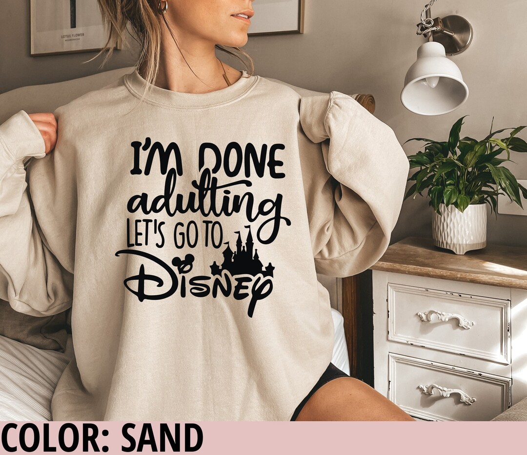 I'am Done Adulting Let's Go to Disney Sweatshirt,disney Sweatshirt ...