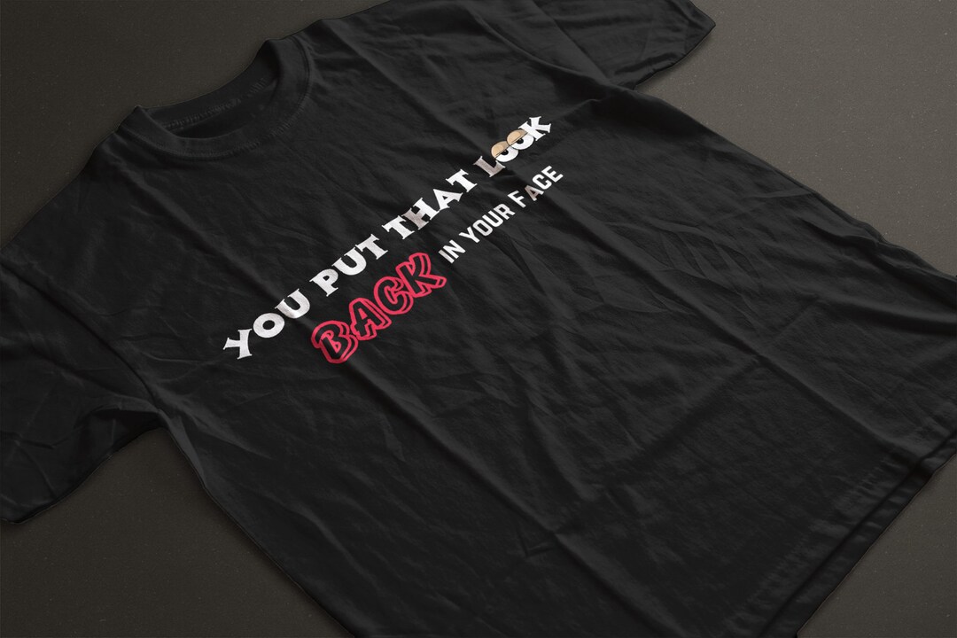 Sassy Funny Tshirt. You Put That Look Back in Your Face. Unisex ...