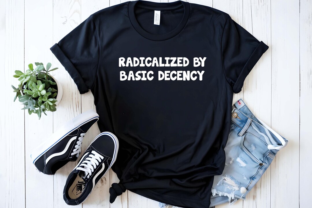 Radicalized by Basic Decency Shirt: Social Justice Activism Tee - Etsy