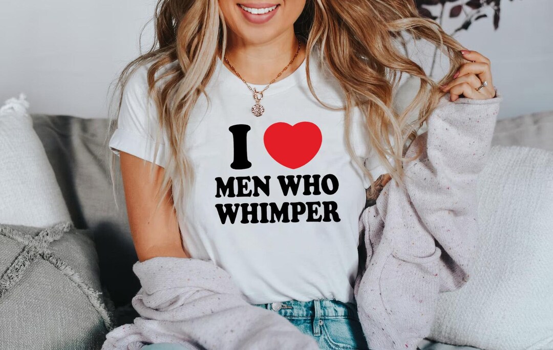 I Love Men Who Whimper Shirt, Funny Meme Tee, Humorous Gift for Him ...