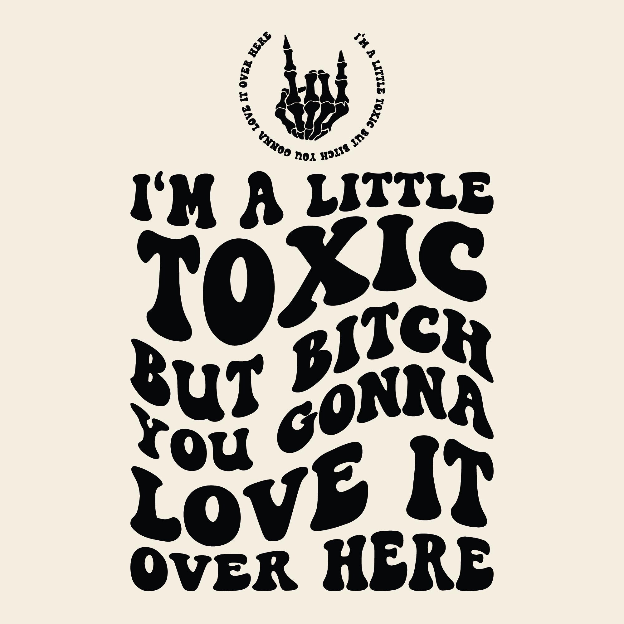 I'm A Little Toxic but Bitch You Gonna Love It Over Here Svg Png ...