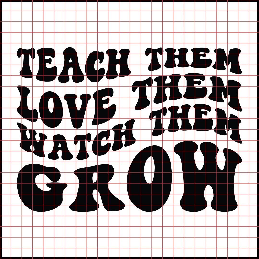Teach Them Love Them Watch Them Grow SVG PNG Cut File Cricut ...