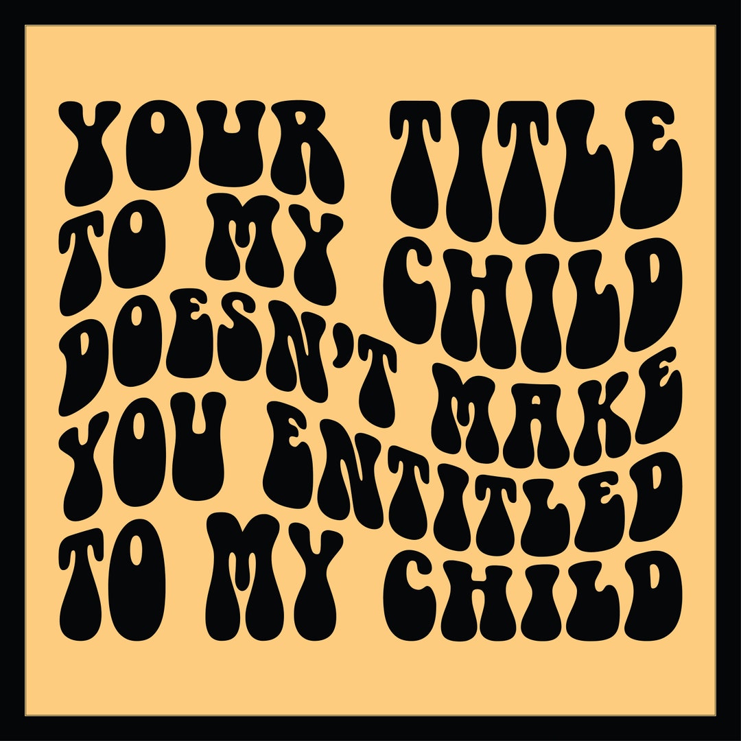 Your Title to My Child Doesn’t Make You Entitled to My Child SVG PNG ...