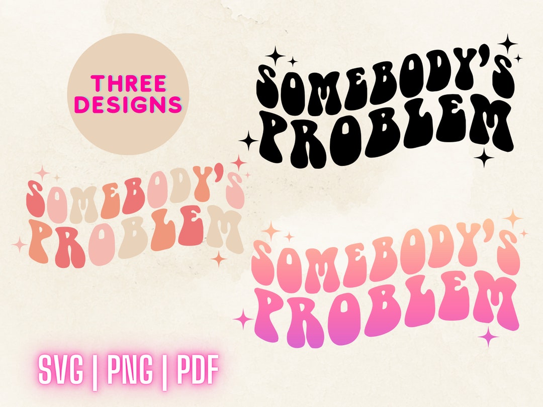 Somebody's Problem SVG PNG PDF, Somebody's Problem, Somebody's Svg ...