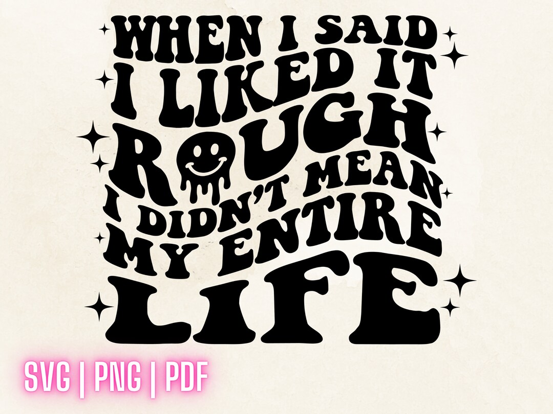 When I Said I Liked It Rough SVG PNG PDF, I Didn't Mean My Entire Life ...