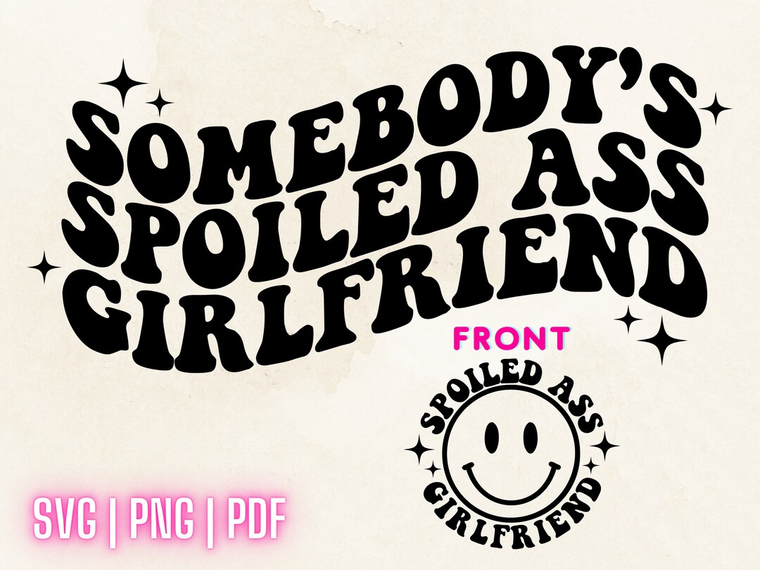 Somebody's Spoiled Ass Girlfriend SVG PNG PDF, Spoiled Girlfriend ...