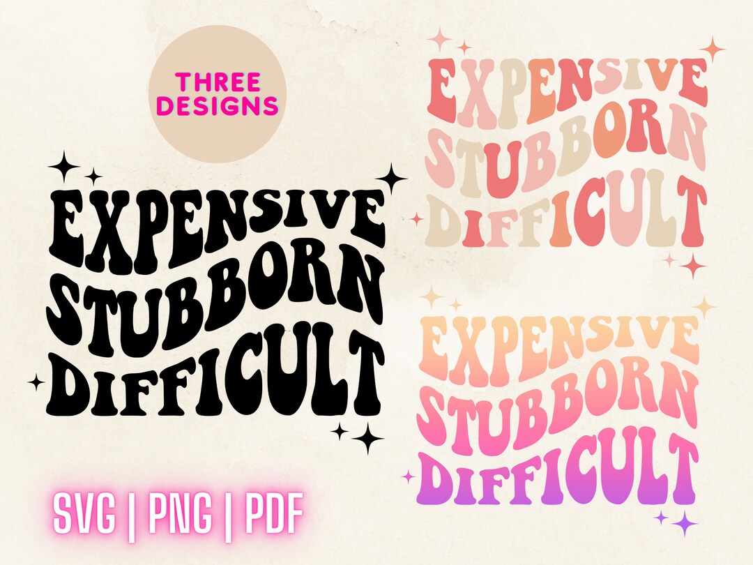Expensive Stubborn Difficult SVG PNG PDF, Funny Svg, Sarcastic, Mama ...