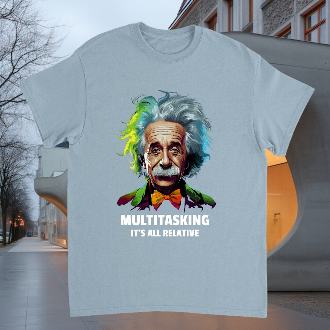 Einstein Funny Multitasking T-shirt, It's All Relative, Multitasking ...