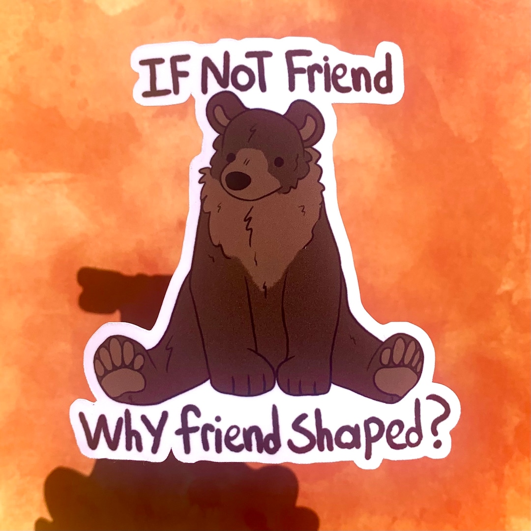 If Not Friend, Why Friend Shaped? || Water-resistant/waterproof Vinyl ...