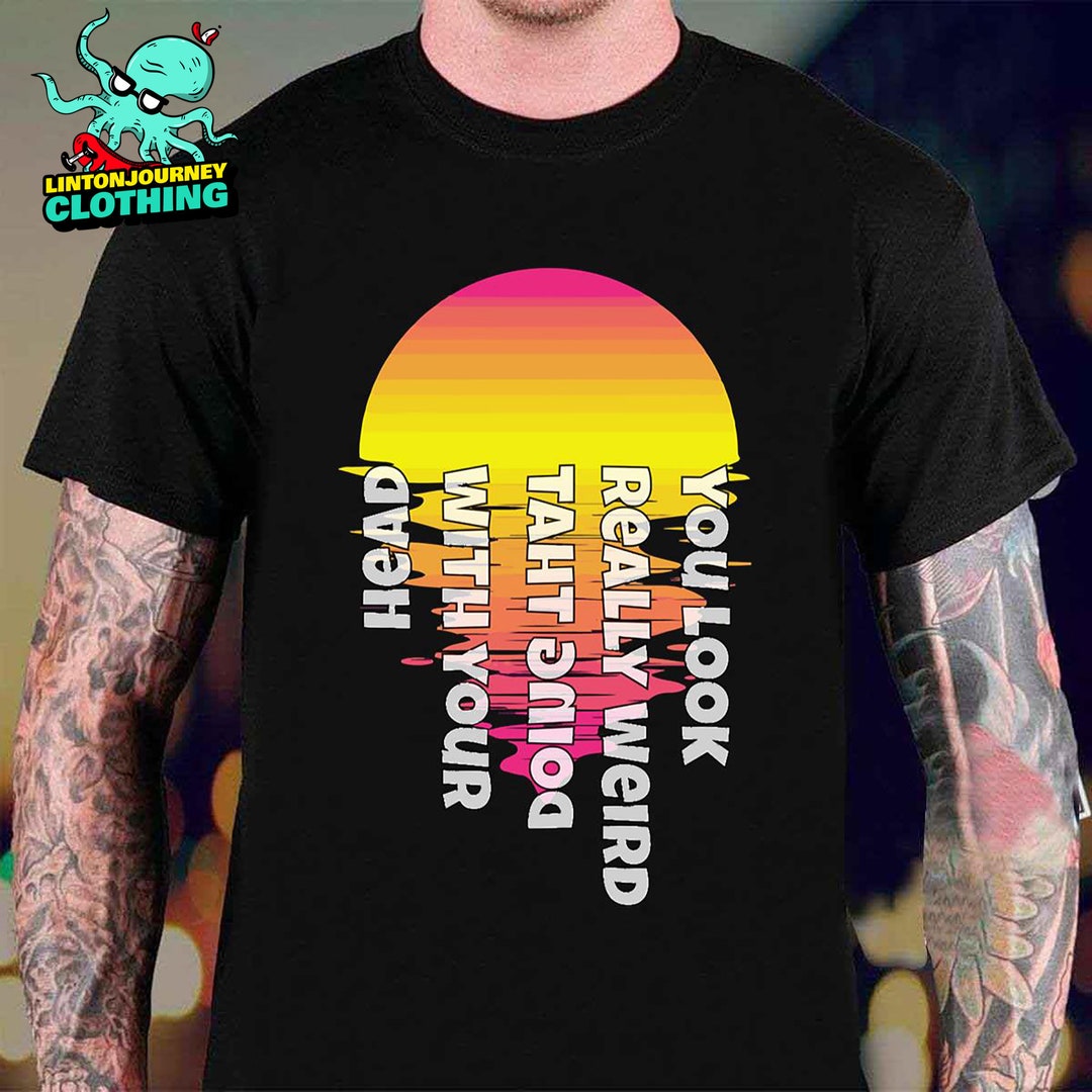 You Look Really Weird Doing That With Your Head Parody Unisex - Etsy