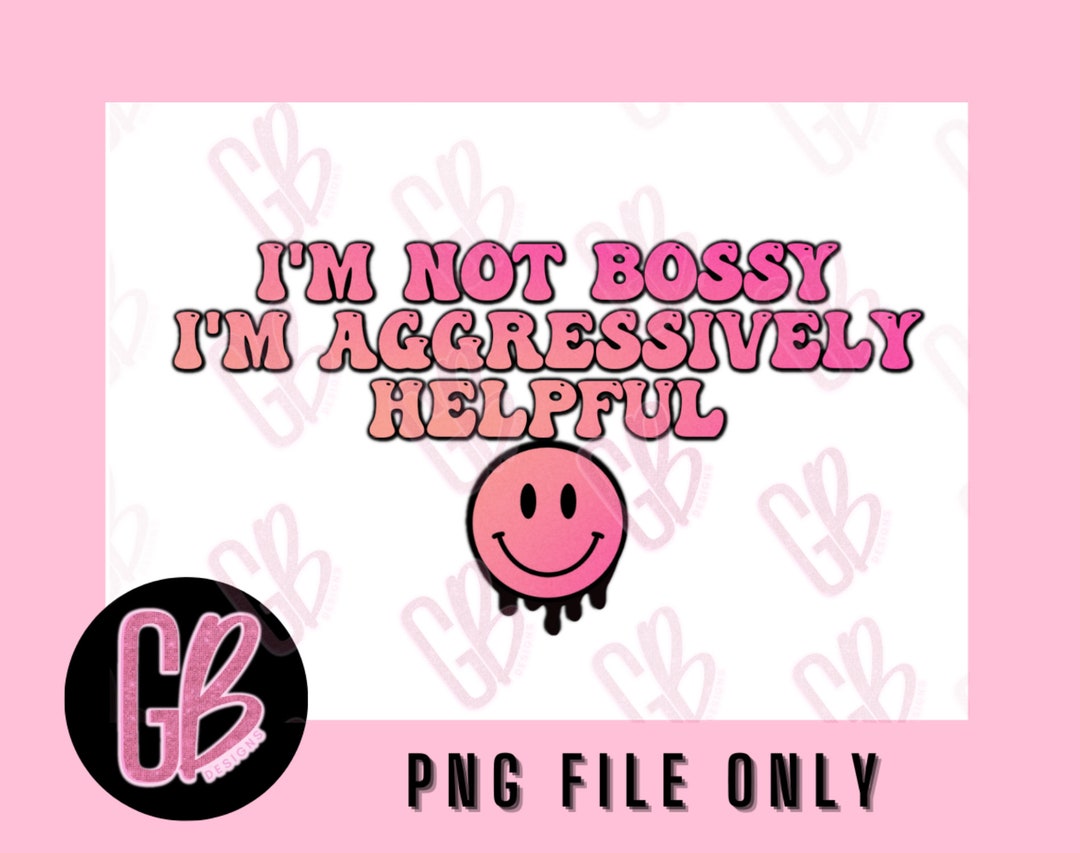 I'm Not Bossy I'm Aggressively Helpful PNG Sublimation Design, Bossy ...