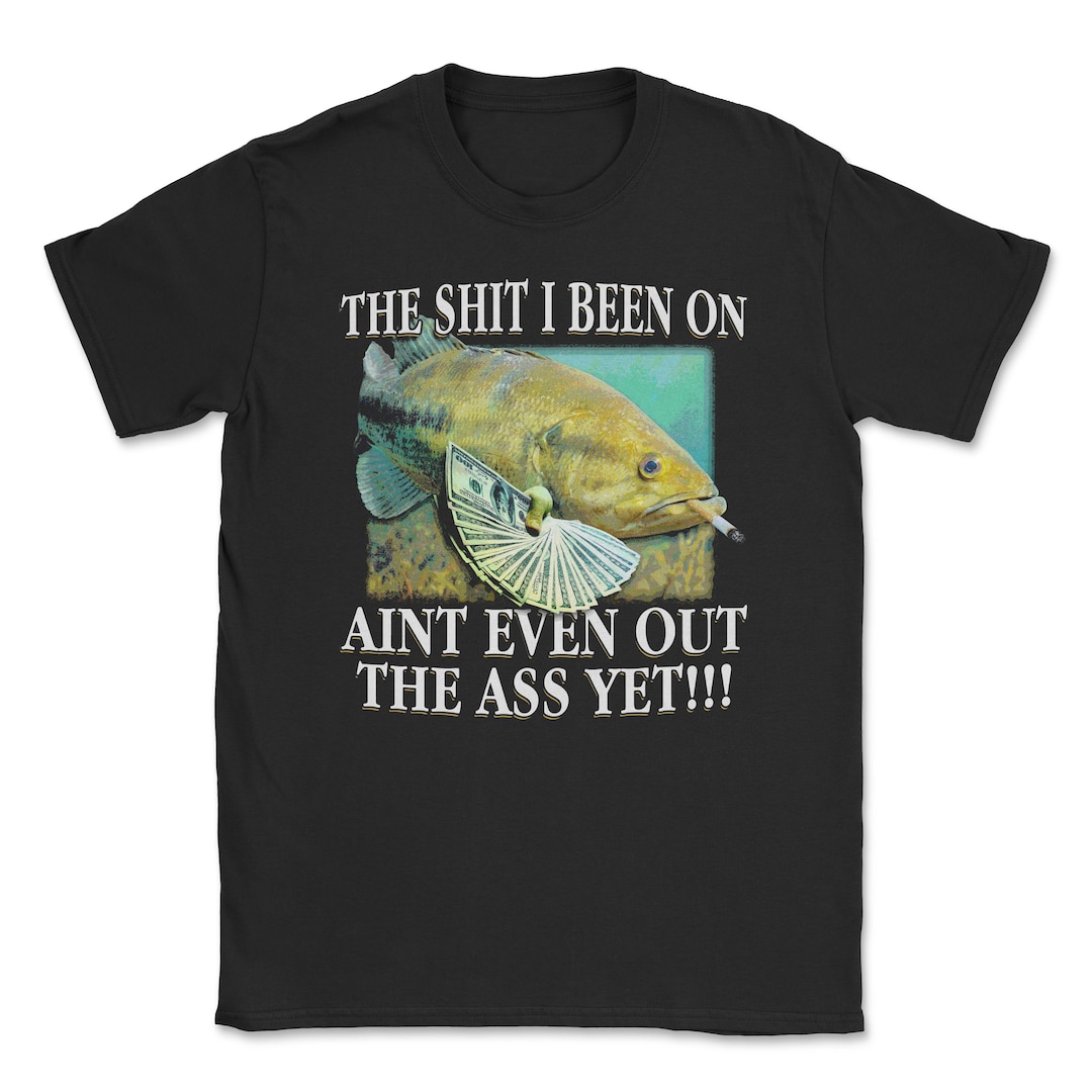 The Shit I Been on Aint Even Out the Ass yet Shirt | Shirt for BIG ...