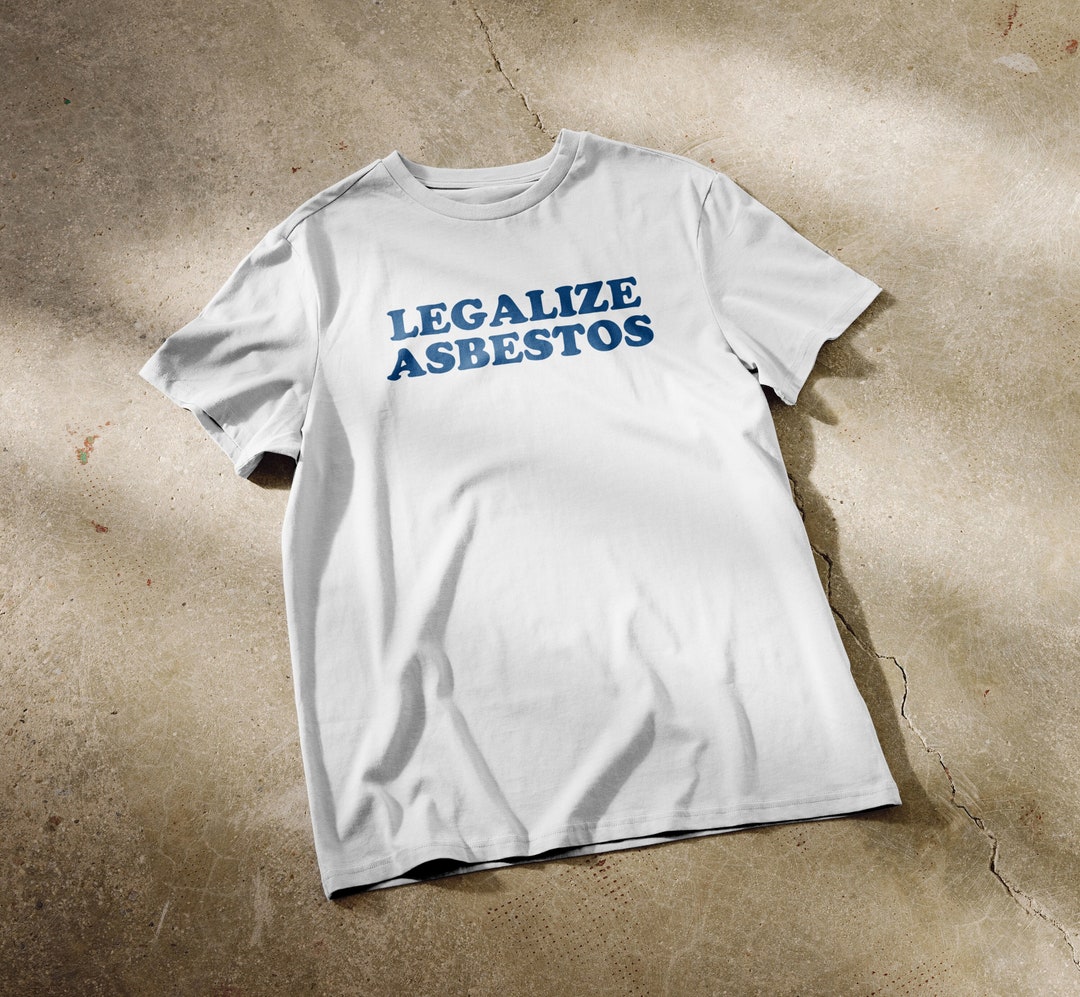 Legalize Asbestos Shirt | Shirts That Go Hard, Funny Shirts, Meme Shirt ...