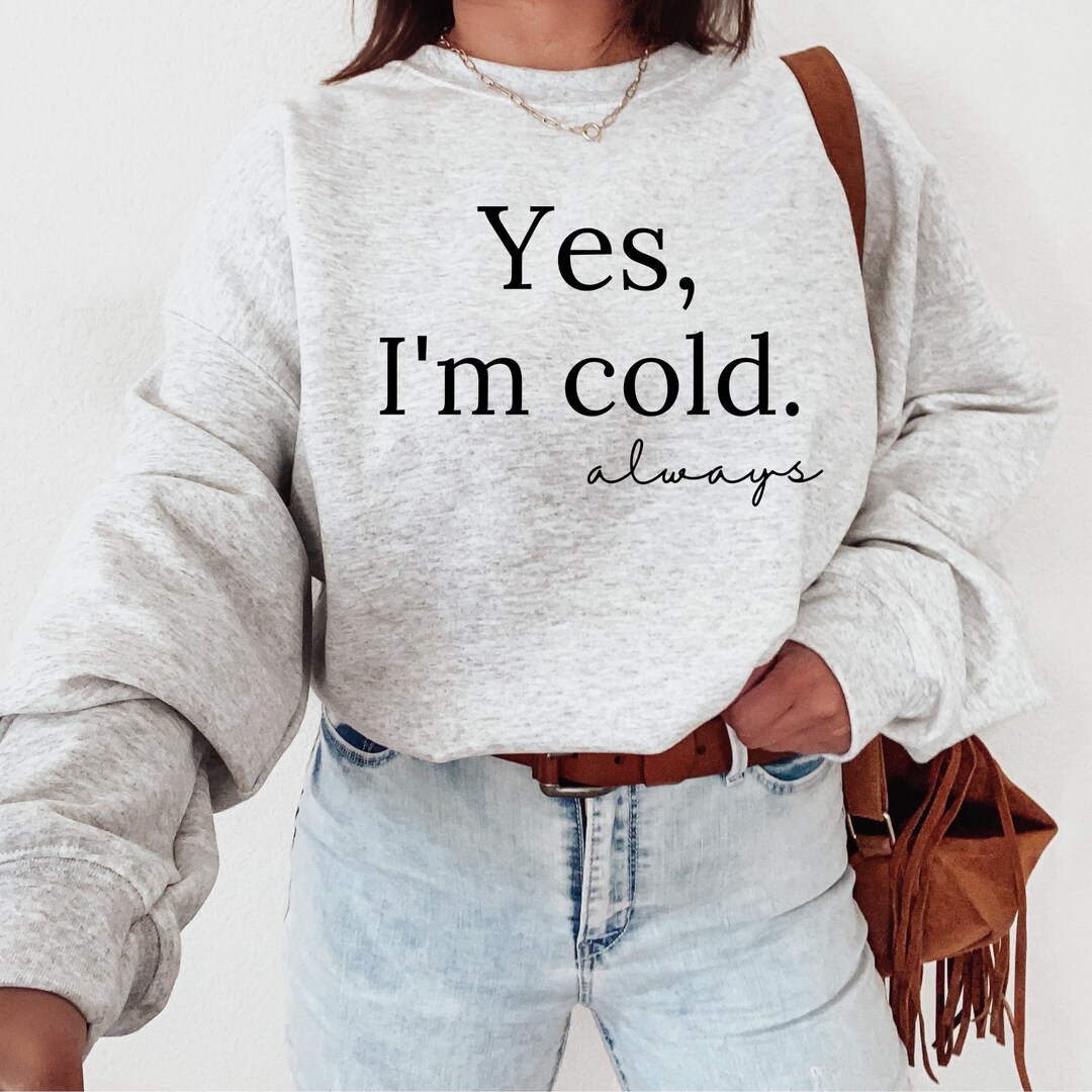 YES I'm Cold Sweatshirt YES I'm Cold Always Yes - Etsy