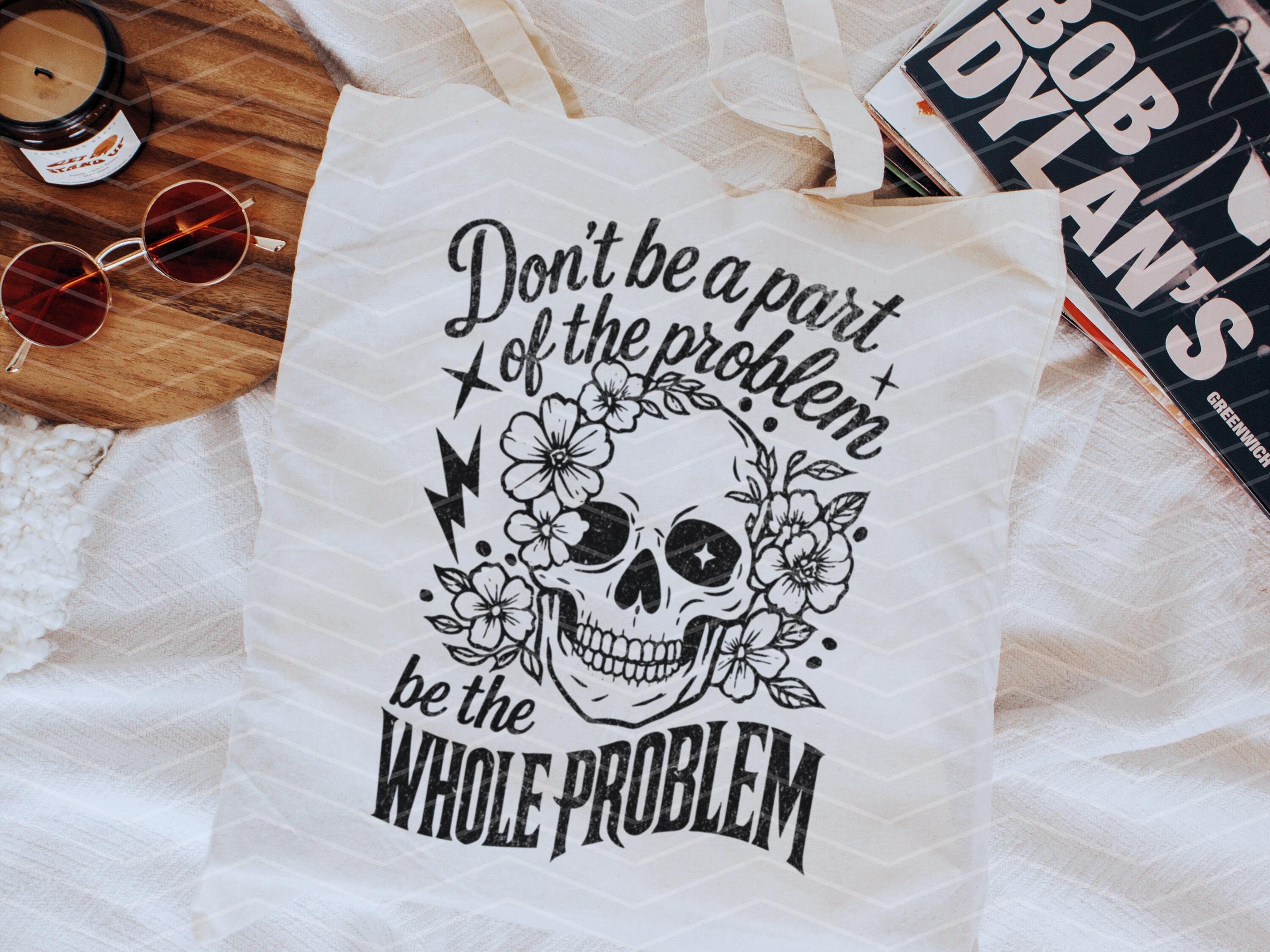Be the Whole Problem Funny SVG PNG, Sarcastic Skeleton Adult Humor ...