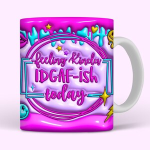 Feeling Kinda Idgaf-ish Today Inflated 3D Mug Wrap, 11oz and 15oz Mug ...