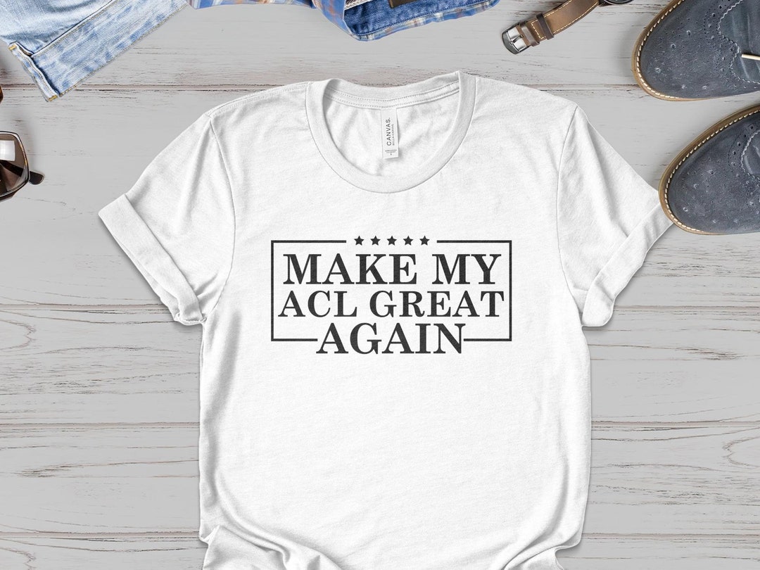 Make My ACL Great Again Knee Surgery Rehab Recovery Gift T-shirt ...