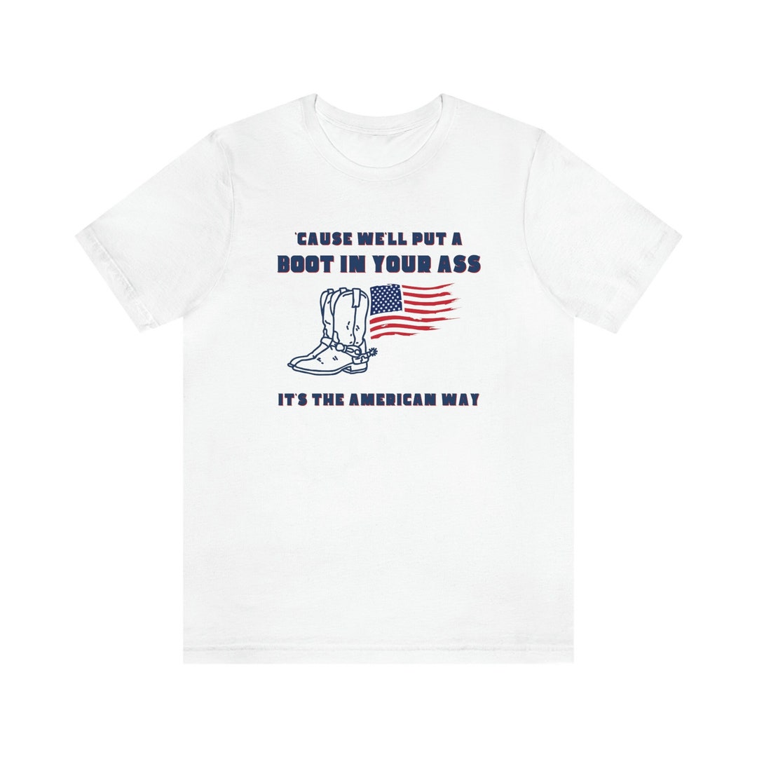Cause We'll Put A Boot in Your Ass, American Pride T-shirt, Country ...