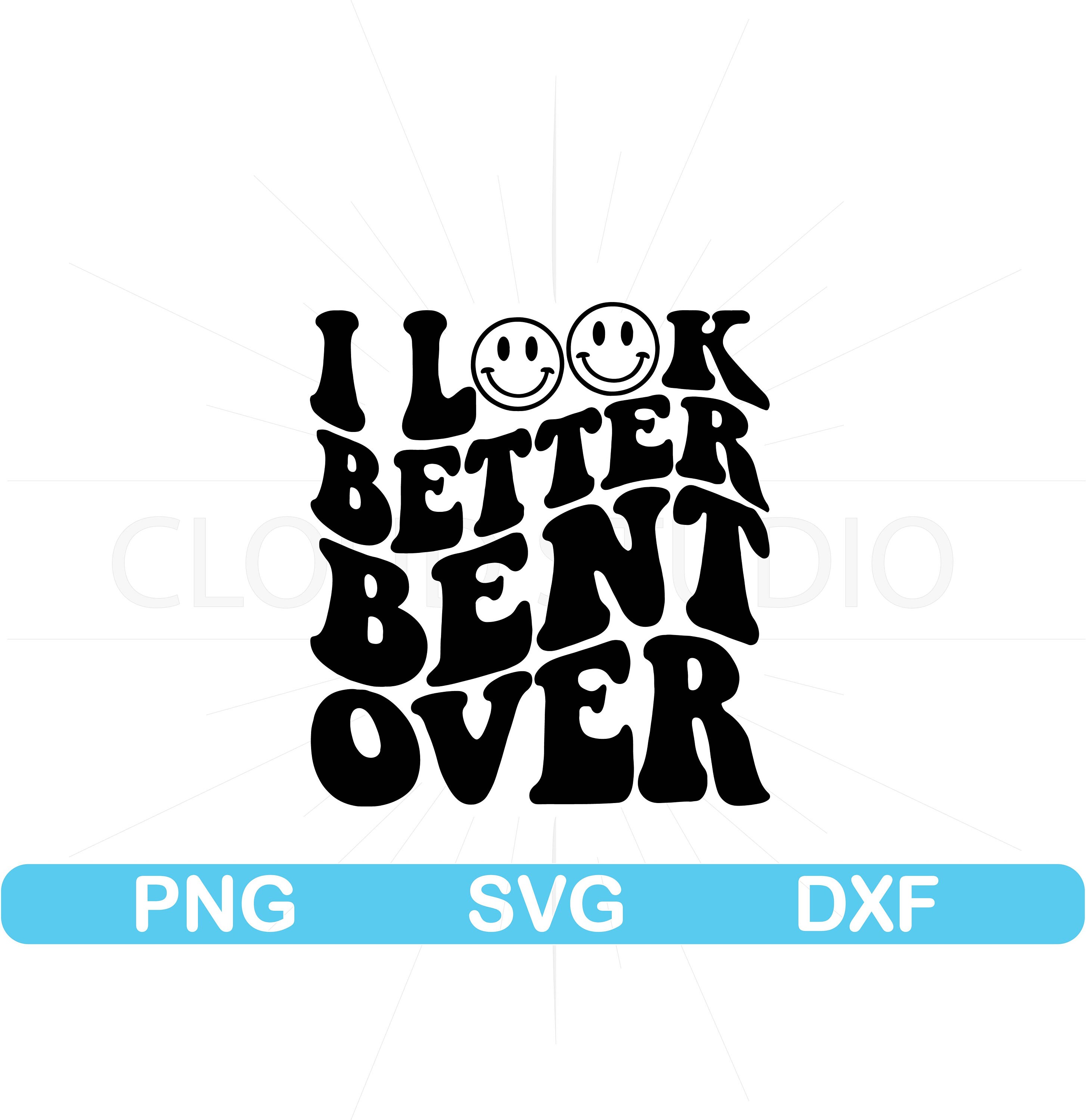 I Look Better Bent Over Svg, Sarcastic Saying Svg, Sarcastic Svg, Funny ...