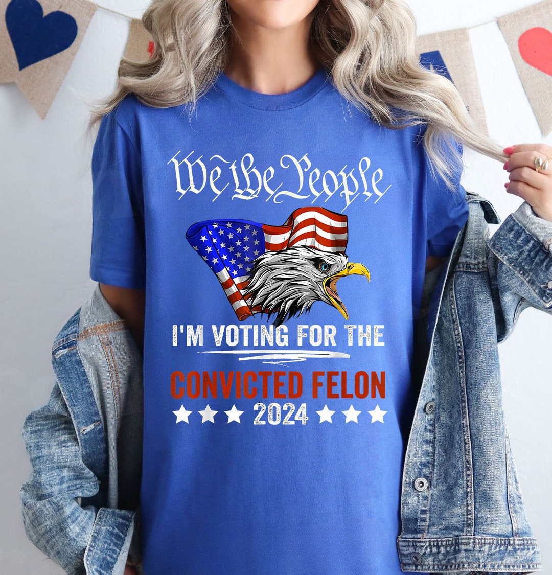 I'm Voting For The Convicted Felon 2024 Shirt, We The People T-Shirt ...