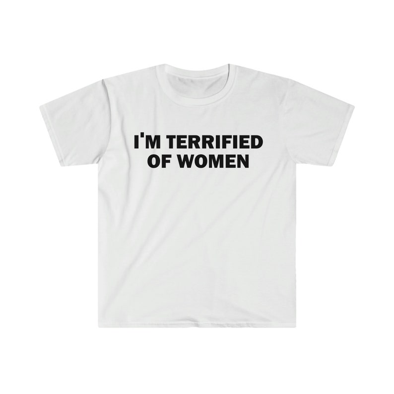 I'm Terrified of Women T-shirt, Humor T-shirt, Funny Gift, Funny Meme ...