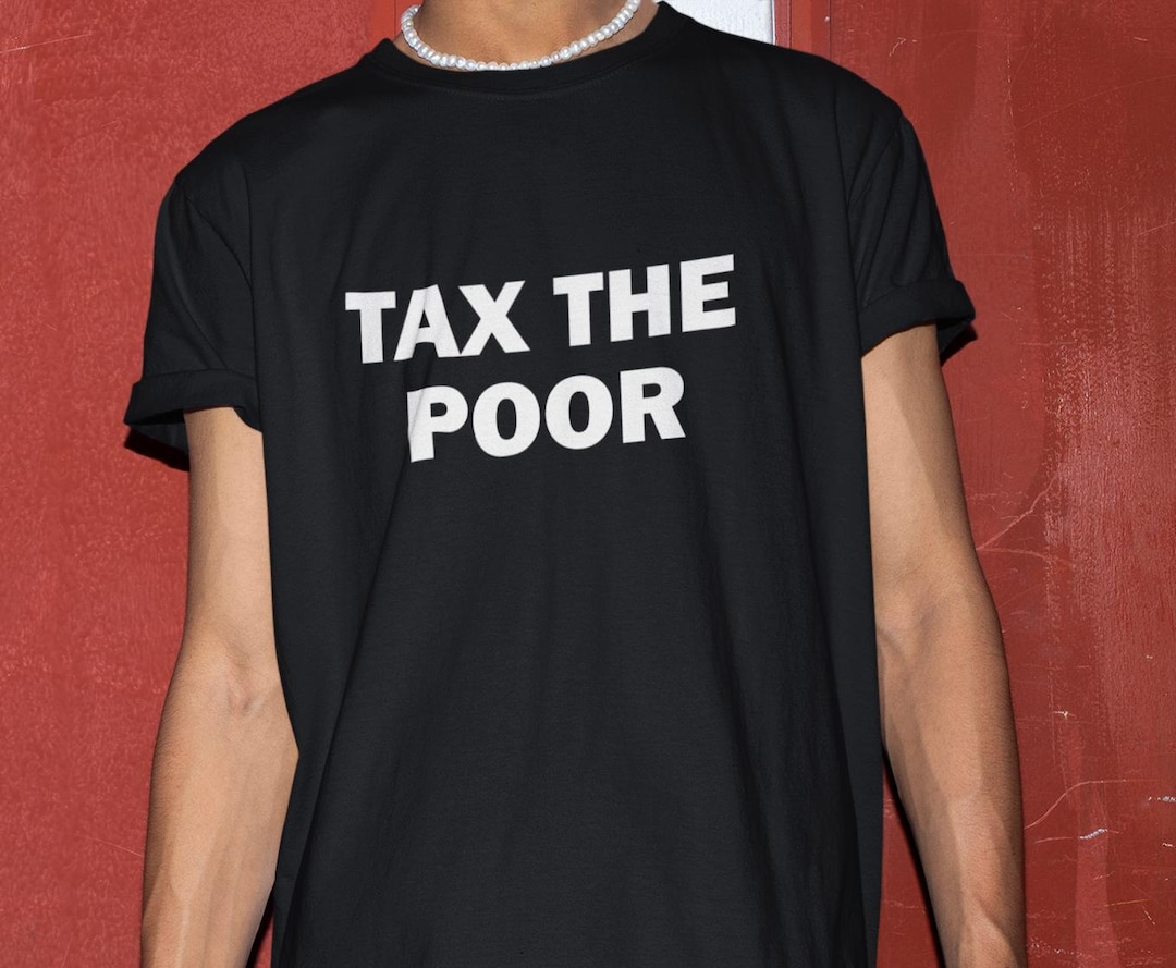 Tax the Poor Shirt, Tax Shirt, Tax Meme, Funny Shirt, Funny Gift ...