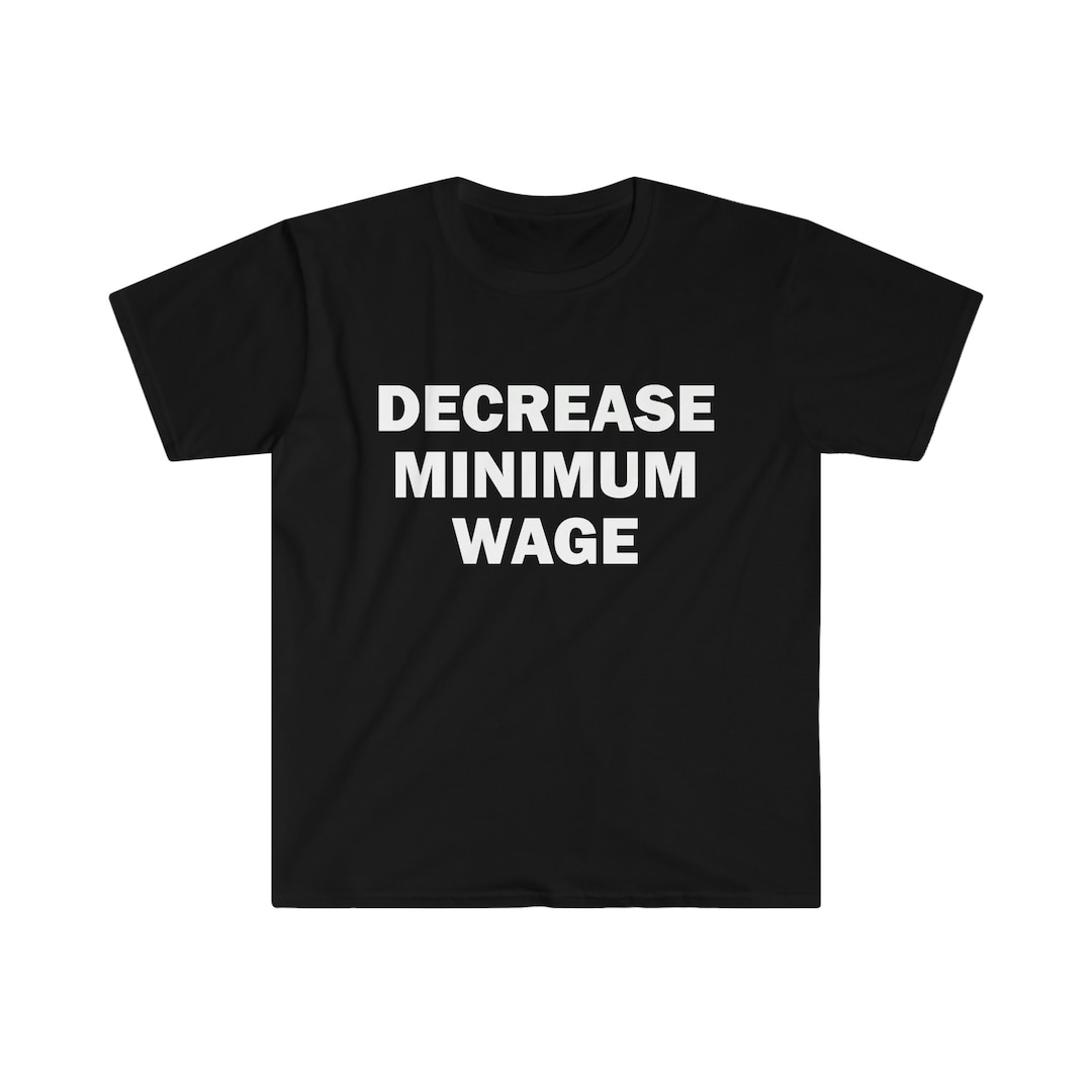 Decrease Minimum Wage Shirt Humor T-shirt Funny Gift Funny - Etsy UK